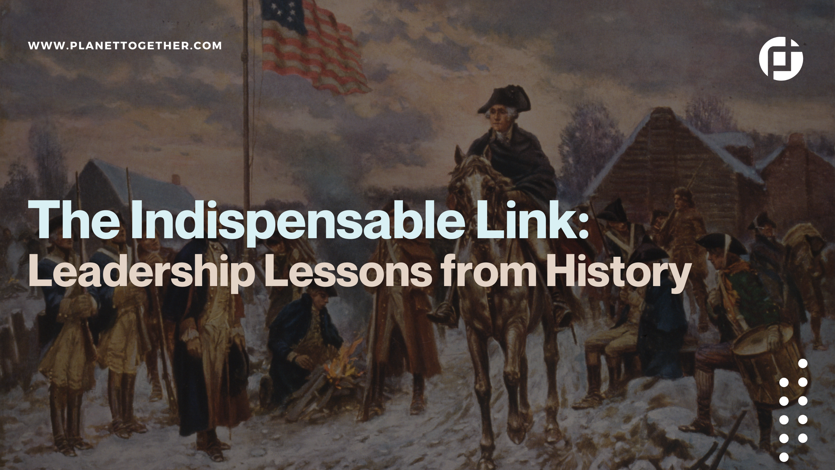 Indispensable Link: Leadership Lessons from History | PlanetTogether